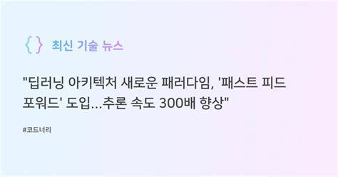 딥러닝 아키텍처 새로운 패러다임 패스트 피드 포워드 도입추론 속도 300배 향상 코드너리