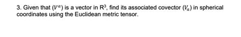 Solved Given That Va Is A Vector In R 3 Find Its Associated Covector V In Spherical