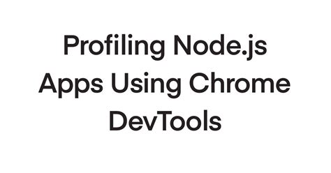 Profiling Nodejs Applications Using Chrome Devtools