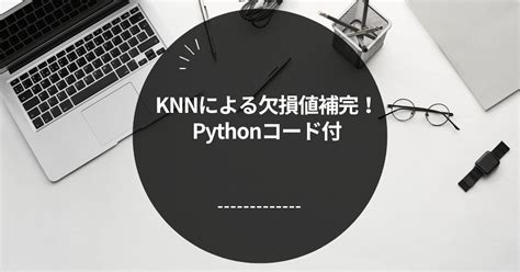 Knnによる欠損値補完！pythonコードで具体例も解説 Ai Hub