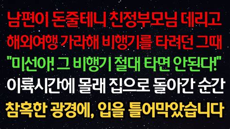 실화사연 남편이 돈줄테니 친정부모님 데리고 해외여행 가라해 비행기를 타려던 그때 그 비행기 절대 타면 안된다이륙시간에 몰래 집에 돌아간 순간 참혹한 광경에 입을