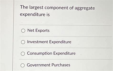 Solved The Largest Component Of Aggregate Expenditure Isnet