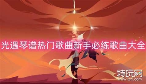 光遇琴谱热门歌曲新手必练歌曲大全特玩网