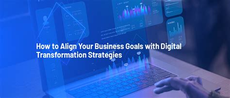 Aligning Business Goals With Digital Transformation Strategies