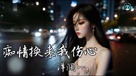 洋瀾一 癡情換來我傷心 原来你路过犹如一场电影如今的你的愛下落不明 這裡只剩一顆潮濕的心 YouTube