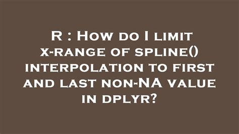 r how do i limit x range of spline interpolation to first and last non na value in dplyr