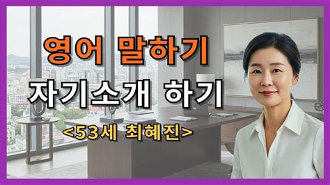 내가 직접 영어로 말하는 자기소개 하기 영어 말하기중소기업 사장 53세 최혜진님 영어 41문장 듣기 187편 자기소개 영어반복듣기 한글발음포함 1시간