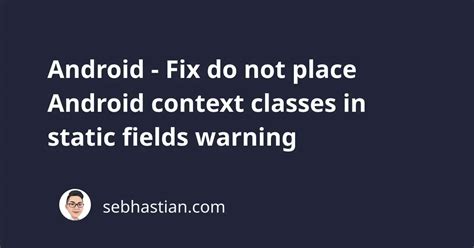 android fix do not place android context classes in static fields warning sebhastian