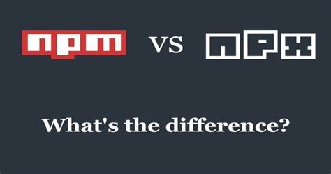 Npm Vs Npx Understanding The Key Differences