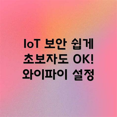 초보자를 위한 Iot 기기 와이파이 보안 설정 쉽게