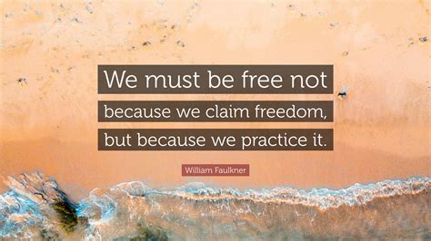 William Faulkner Quote “we Must Be Free Not Because We Claim Freedom