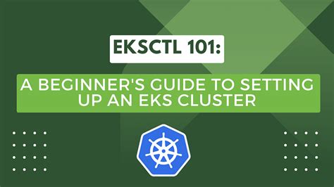Eksctl 101 A Beginners Guide To Setting Up An Eks Cluster By Sujit