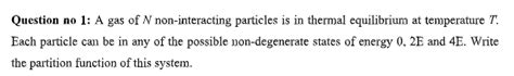 Solved Question No A Gas Of N Non Interacting Particles Chegg