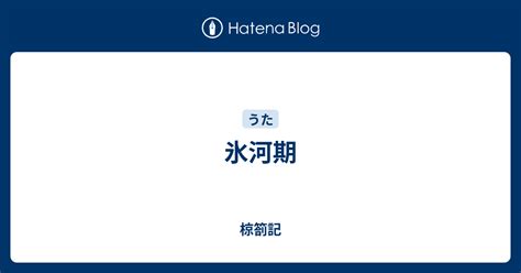 氷河期 椋箚記