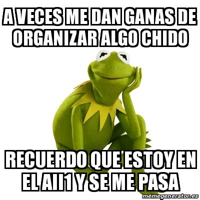Meme Kermit The Frog A Veces Me Dan Ganas De Organizar Algo Chido