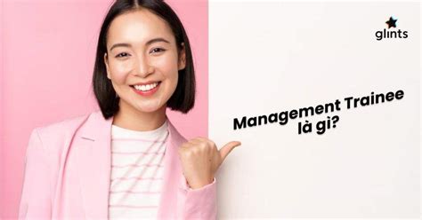 management trainee là gì tìm hiểu a z về lương và quá trình tuyển dụng