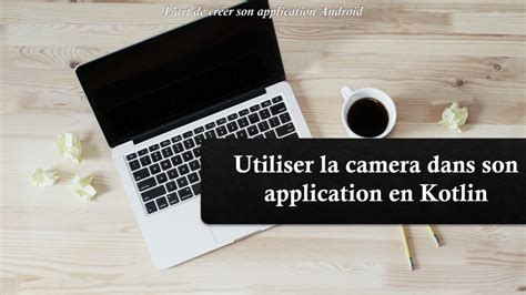 Ajouter Une Fonctionnalité Camera Dans Son Application En Kotlin Lart De Créer Son