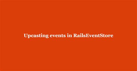 Upcasting Events In Railseventstore Arkency Blog