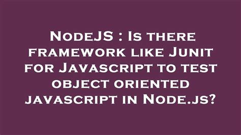 Nodejs Is There Framework Like Junit For Javascript To Test Object