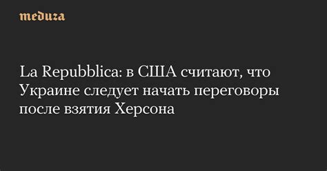 La Repubblica в США считают что Украине следует начать переговоры после взятия Херсона — Meduza
