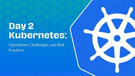 Day 2 Kubernetes Operations Challenges And Best Practices