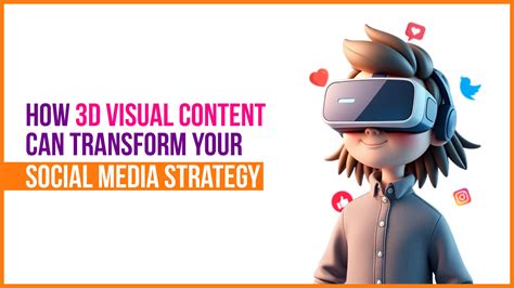 How 3d Visual Content Can Transform Social Media Strategy