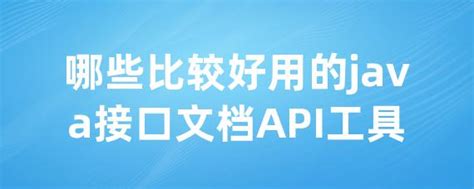 哪些比较好用的java接口文档api工具 worktile社区