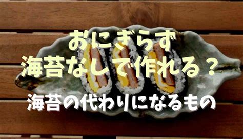 おにぎらずはのりなしで作れる海苔の代わりになるものとレシピ るーののブログ