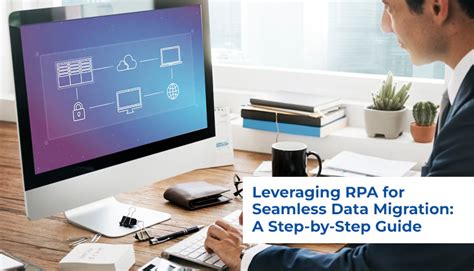Leveraging RPA For Seamless Data Migration A Step By Step Guide