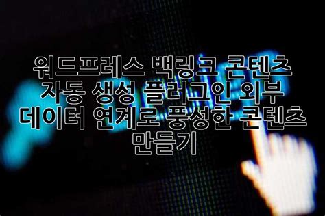 워드프레스 백링크 콘텐츠 자동 생성 플러그인 외부 데이터 연계로 풍성한 콘텐츠 만들기