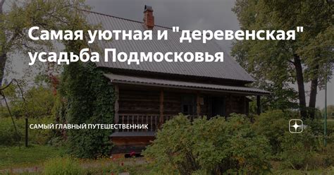 Самая уютная и деревенская усадьба Подмосковья Самый главный путешественник Дзен
