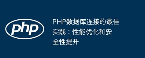 php資料庫連線的最佳實務：效能最佳化與安全性提升 php教程 php中文網