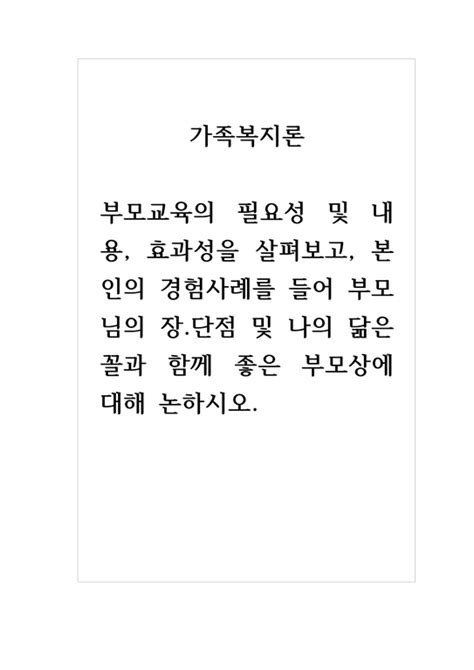 가족복지론부모교육의 필요성 및 내용 효과성을 살펴보고 본인의 경험사례를 들어 부모님의 장단점 및 나의 닮은꼴과 함께 좋은 부모상에 대해 논하시오 기타