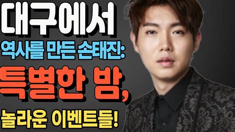 대구에서 역사를 만든 손태진 특별한 밤 놀라운 이벤트들 YouTube