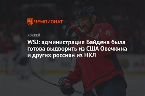 Wsj администрация Байдена была готова выдворить из США Овечкина и других россиян из НХЛ Чемпионат