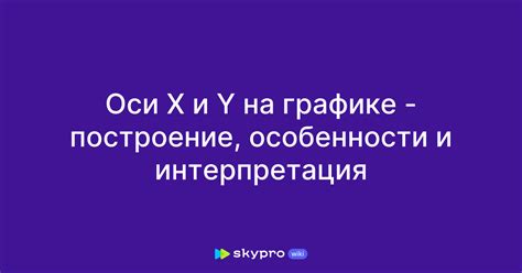 Оси X и Y на графике построение особенности и интерпретация