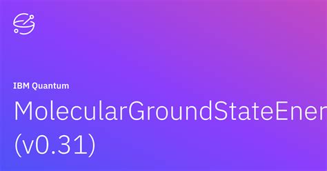moleculargroundstateenergy v0 31 ibm quantum documentation
