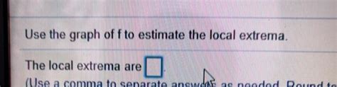 solved use the graph off to estimate the local extrema the