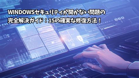 Windowsセキュリティが開かない問題の完全解決ガイド：15の確実な修復方法！ ちょげぶろぐ