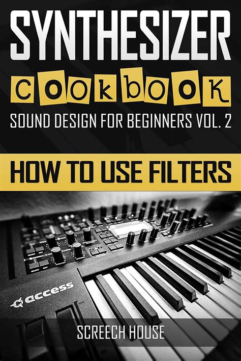 Synthesizer Cookbook How To Use Filters Sound Design For Beginners Book 2 Kindle Edition By