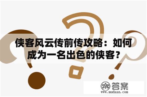 侠客风云传前传攻略：如何成为一名出色的侠客？ 木答案
