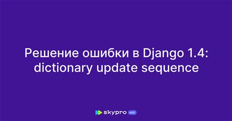 Решение ошибки в Django 14 Dictionary Update Sequence