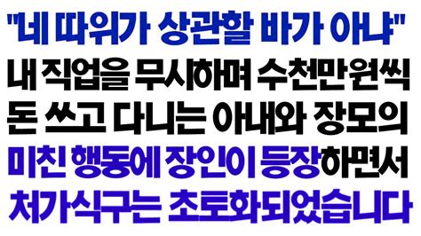 실화사연 내 직업을 무시하며 수 천만원씩 돈 쓰고 다니는 아내와 장모의 미친 행동에 장인이 등장하면서 처가집은 초토화 되었습니다ㅣ라디오드라마ㅣ사이다사연ㅣ Youtube