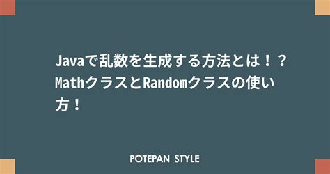 Javaで乱数を生成する方法とは!?mathクラスとrandomクラスの使い方! ポテパンスタイル Javaで乱数を生成する方法とは!?mathクラスとrandomクラスの使い方! ポテパンスタイル