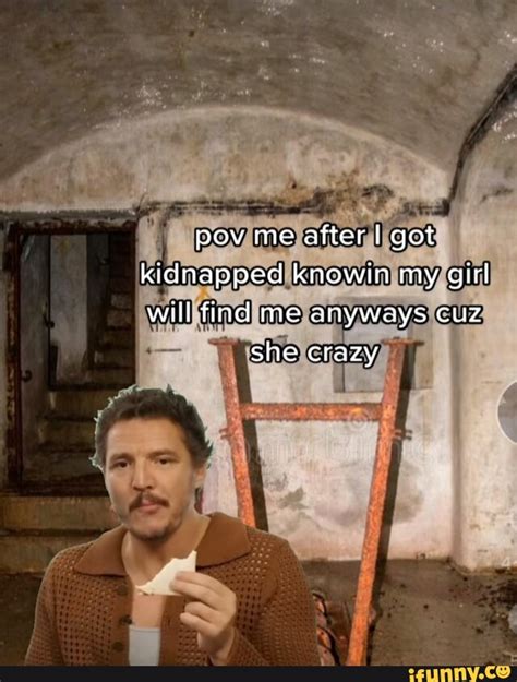 Pov Me After I Got Kidnapped Knowin My Girl Will Finc Me Anyways Cuz She Crazy Ifunny
