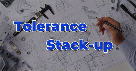 Tolerance Stacking An Overview Of Its Analysis Methods And Best Practices At Machining
