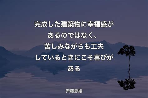 【背景4】完成した建築物に幸福感があるのではなく、苦しみながらも工夫しているときにこそ喜びがある 安藤忠雄