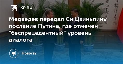 Медведев передал Си Цзиньпину послание Путина где отмечен беспрецедентный уровень диалога Kp Ru