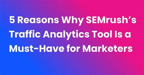 5 Reasons Why Semrushs Traffic Analytics Tool Is A Must Have For Marketers