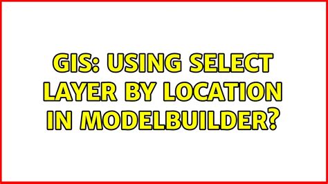 Gis Using Select Layer By Location In Modelbuilder Youtube